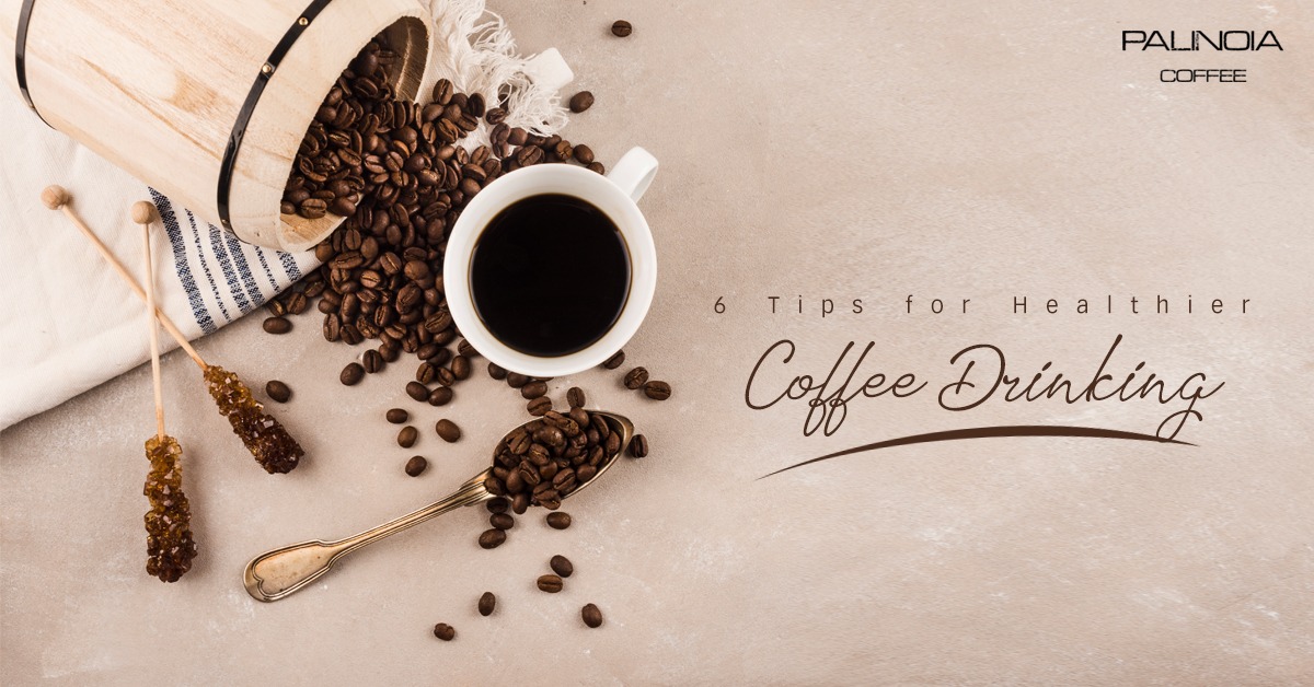 6 Tips for Healthier Coffee Drinking | Palinoia Coffee